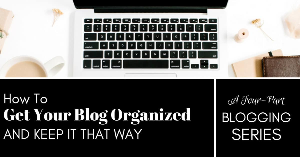 Get Your Blog Organized and Keep It That Way: Four-Part Blogging Series